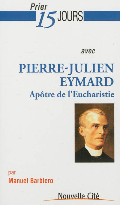 Prier 15 jours avec Pierre-Julien Eymard : le saint de l'eucharistie ...